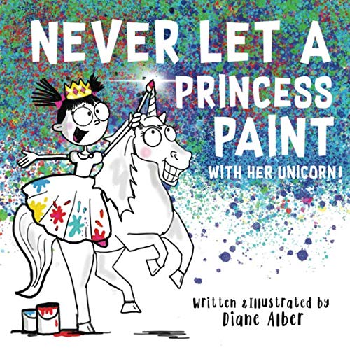 Never Let a Princess Paint with Her Unicorn! (Funny Unicorn Picture Book series For Ages 4-8)