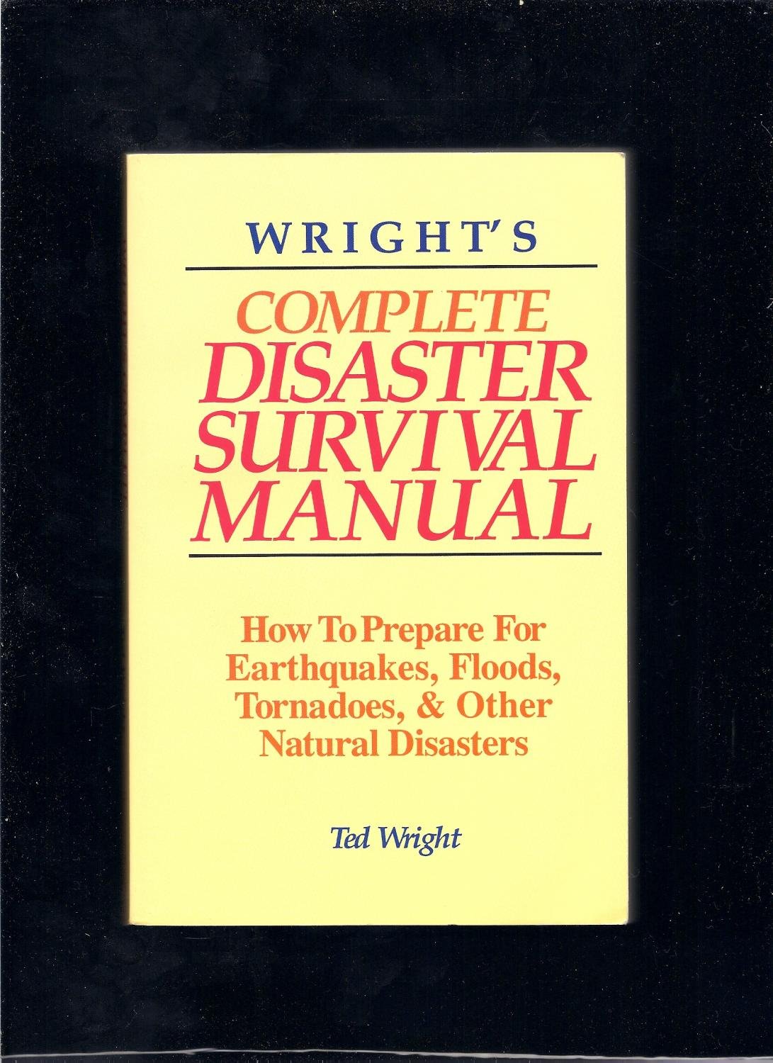 Wright's Complete Disaster Survival Manual: How to Prepare for Earthquakes, Floods, Tornadoes, & Other Natural Disasters