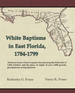 white baptisms in east florida,1784-1799: abstracts from a church register documenting the birth date of 1,094 children and the place of origin of over 2,000 parents, grandparents, and godparents