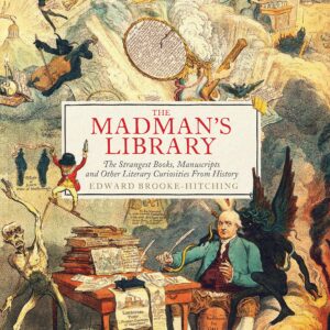 The Madman's Library: The Strangest Books, Manuscripts and Other Literary Curiosities from History