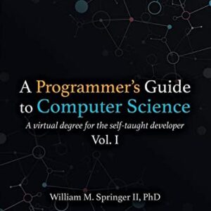 A Programmer's Guide to Computer Science: A virtual degree for the self-taught developer