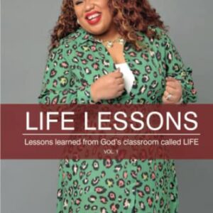 Life Lessons: Lessons learned from God's classroom called LIFE vol. 1