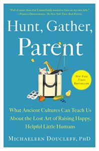 hunt, gather, parent: what ancient cultures can teach us about the lost art of raising happy, helpful little humans