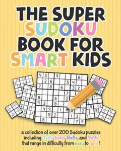 the super sudoku book for smart kids: a collection of over 200 sudoku puzzles including 4x4's, 6x6's, 8x8's, and 9x9's that range in difficulty from easy to hard!