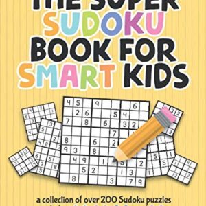 The Super Sudoku Book For Smart Kids: A Collection Of Over 200 Sudoku Puzzles Including 4x4's, 6x6's, 8x8's, and 9x9's That Range In Difficulty From Easy To Hard!