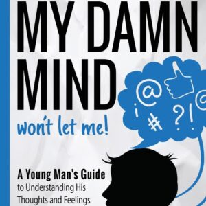 I would, but MY DAMN MIND won't let me!: A Young Man's Guide to Understanding His Thoughts and Feelings