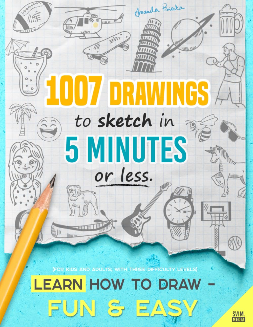 Learn how to draw - Fun & Easy: 1007 Drawings to Sketch in 5 Minutes or Less (for Kids and Adults; With Three Difficulty Levels)