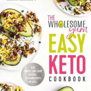 The Wholesome Yum Easy Keto Cookbook: 100 Simple Low Carb Recipes. 10 Ingredients or Less