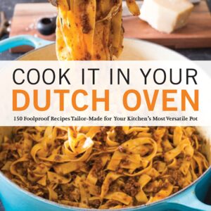 Cook It in Your Dutch Oven: 150 Foolproof Recipes Tailor-Made for Your Kitchen's Most Versatile Pot