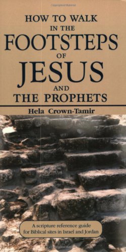 How to Walk in the Footsteps of Jesus and the Prophets: A Scripture Reference Guide for Biblical Sites in Israel and Jordan