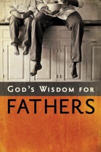 god's wisdom for fathers: timeless guidance from the bible