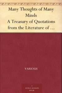 many thoughts of many minds a treasury of quotations from the literature of every land and every age