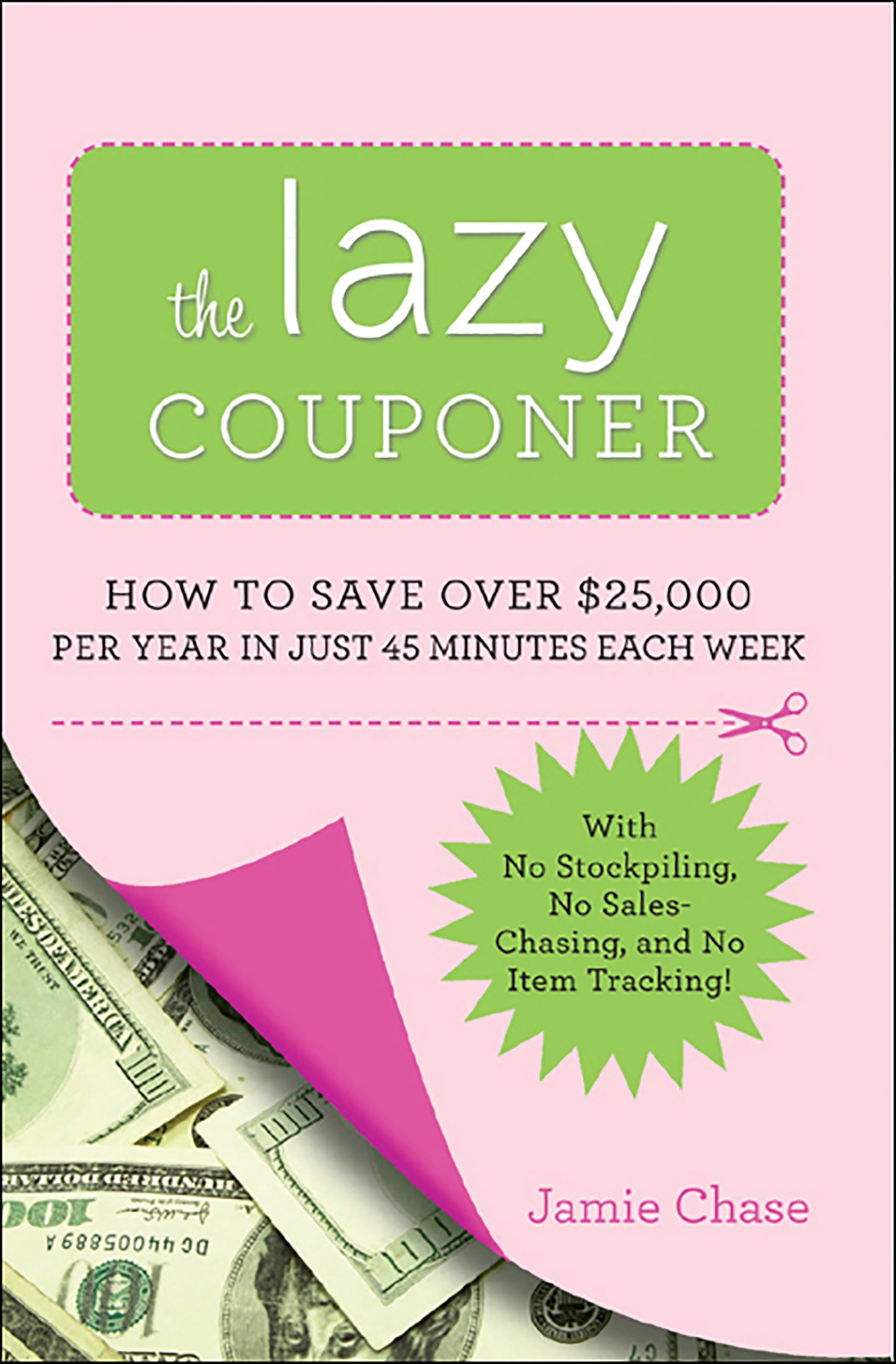 The Lazy Couponer: How to Save $25,000 Per Year in Just 45 Minutes Per Week with No Stockpiling, No Item Tracking, and No Sales Chasing!