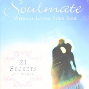 How to Find Your Soulmate Without Losing Your Soul: 21 Secrets for Women