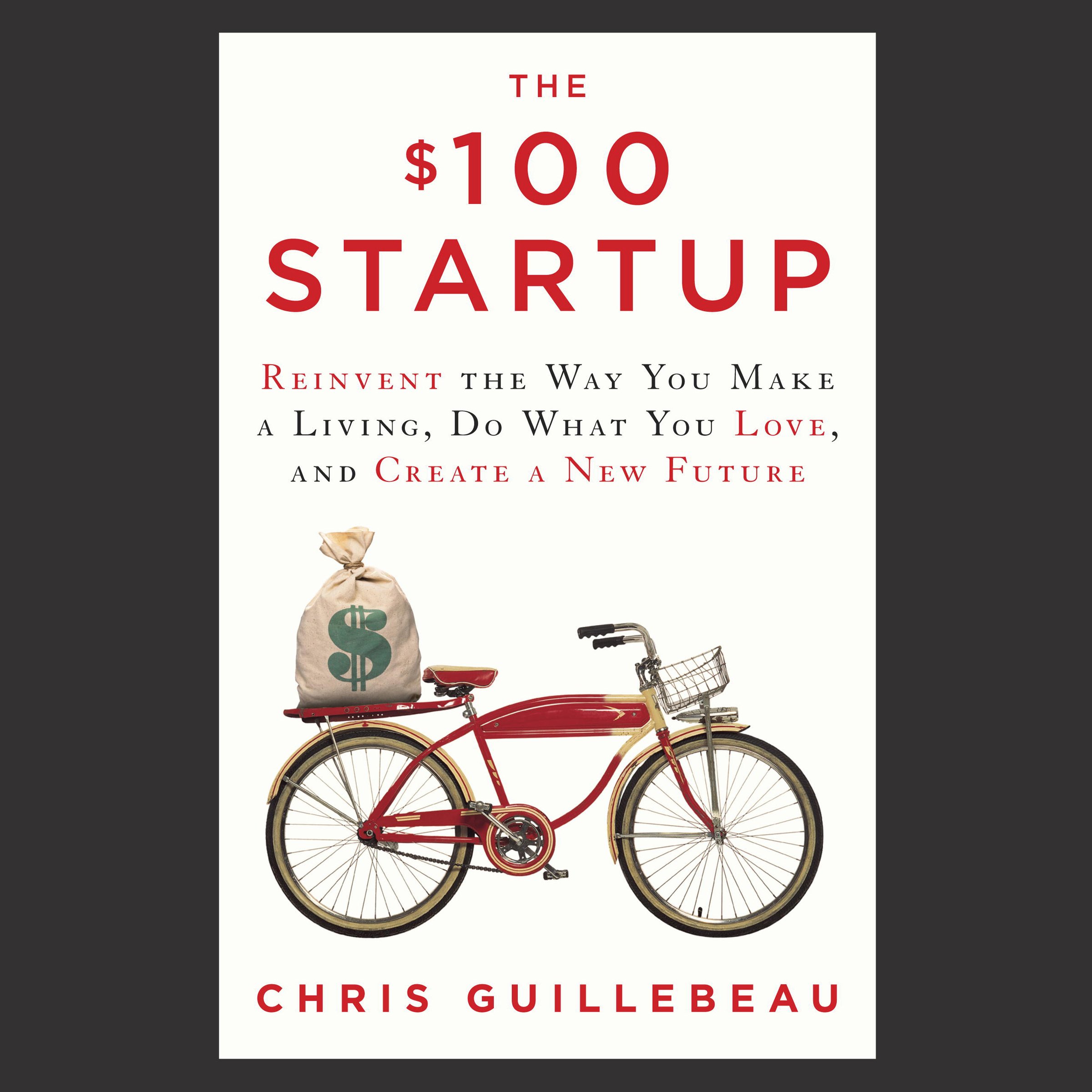 The $100 Startup: Reinvent the Way You Make a Living, Do What You Love, and Create a New Future