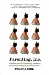 parenting, inc.: how the billion-dollar baby business has changed the way we raise our children