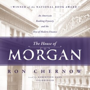 the house of morgan: an american banking dynasty and the rise of modern finance