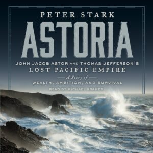 astoria: john jacob astor and thomas jefferson's lost pacific empire: a story of wealth, ambition, and survival