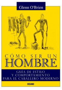 cómo ser un hombre: guía de estilo y comportamiento para el caballero moderno (spanish edition)