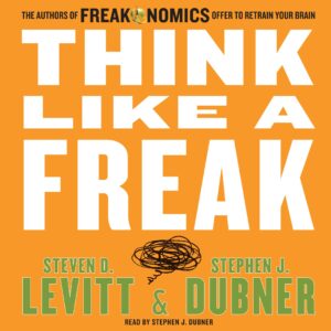 think like a freak: the authors of freakonomics offer to retrain your brain