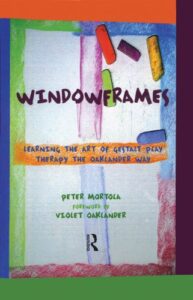 windowframes: learning the art of gestalt play therapy the oaklander way