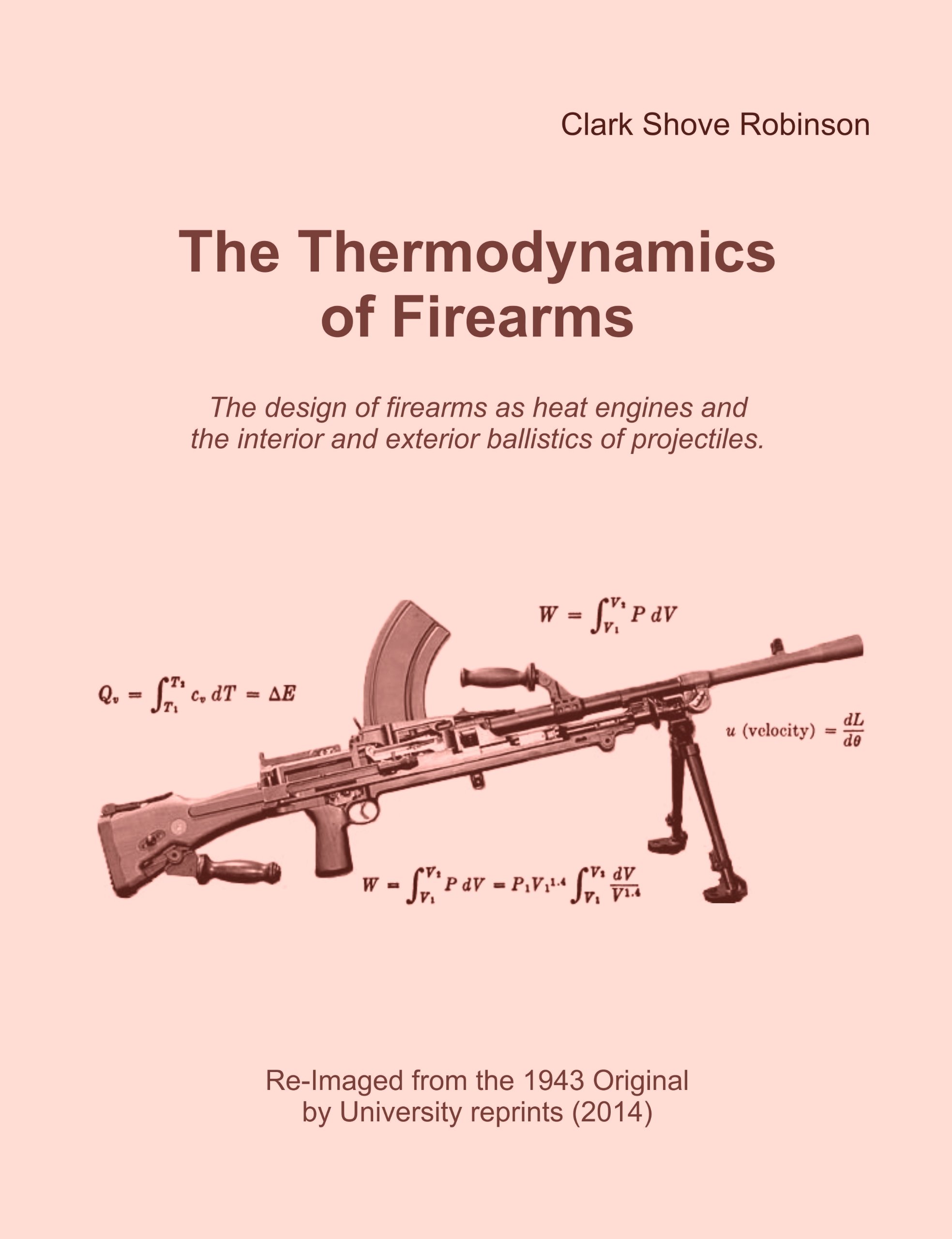 The Thermodynamics of Firearms. Design of firearms as heat engines and the interior and exterior ballistics of projectiles. NOTE PAGES 56 and 57 HAVE BEEN UPDATED. [ReImaged Loose Leaf Facsimile.]