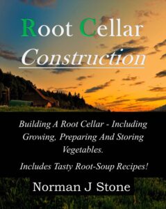 root cellar construction: building a root cellar - including growing preparing and storing vegetables. includes tasty root-soup recipes! (food preservation)