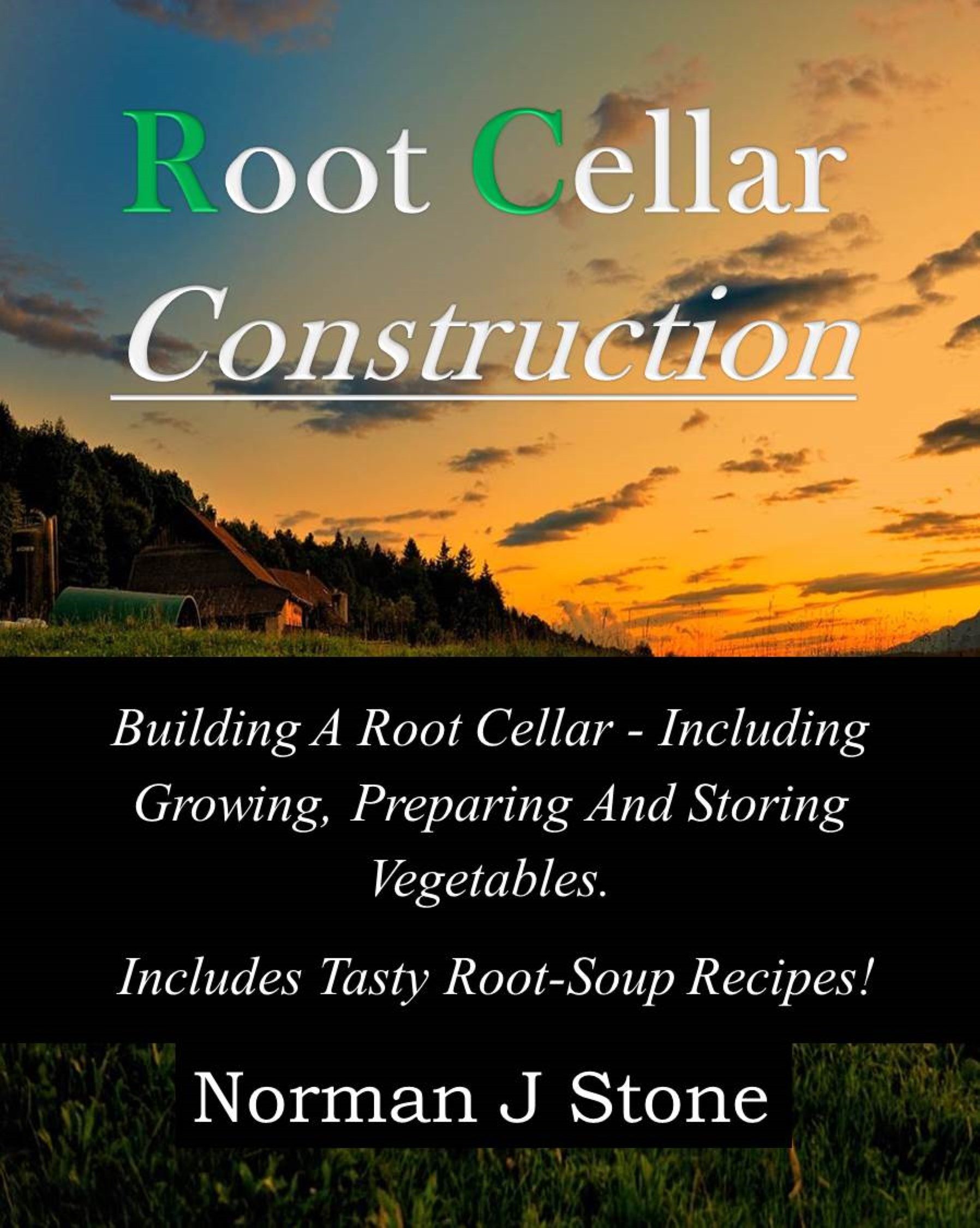 Root Cellar Construction: Building A Root Cellar - Including Growing Preparing And Storing Vegetables. Includes Tasty Root-Soup Recipes! (Food Preservation)