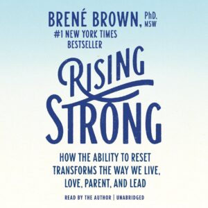 rising strong: how the ability to reset transforms the way we live, love, parent, and lead