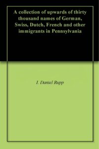 a collection of upwards of thirty thousand names of german, swiss, dutch, french and other immigrants in pennsylvania