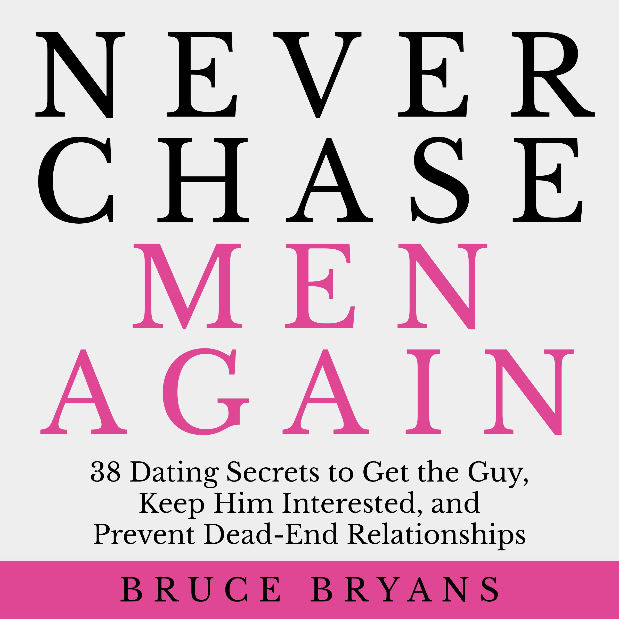 Never Chase Men Again: 38 Dating Secrets to Get the Guy, Keep Him Interested, and Prevent Dead-End Relationships