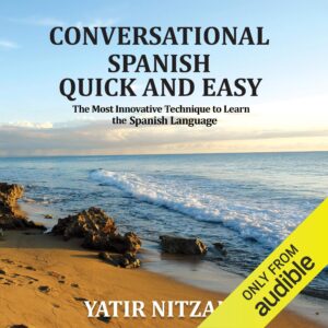 conversational spanish quick and easy: the most innovative and revolutionary technique to learn the spanish language. for beginners, intermediate, and advanced speakers