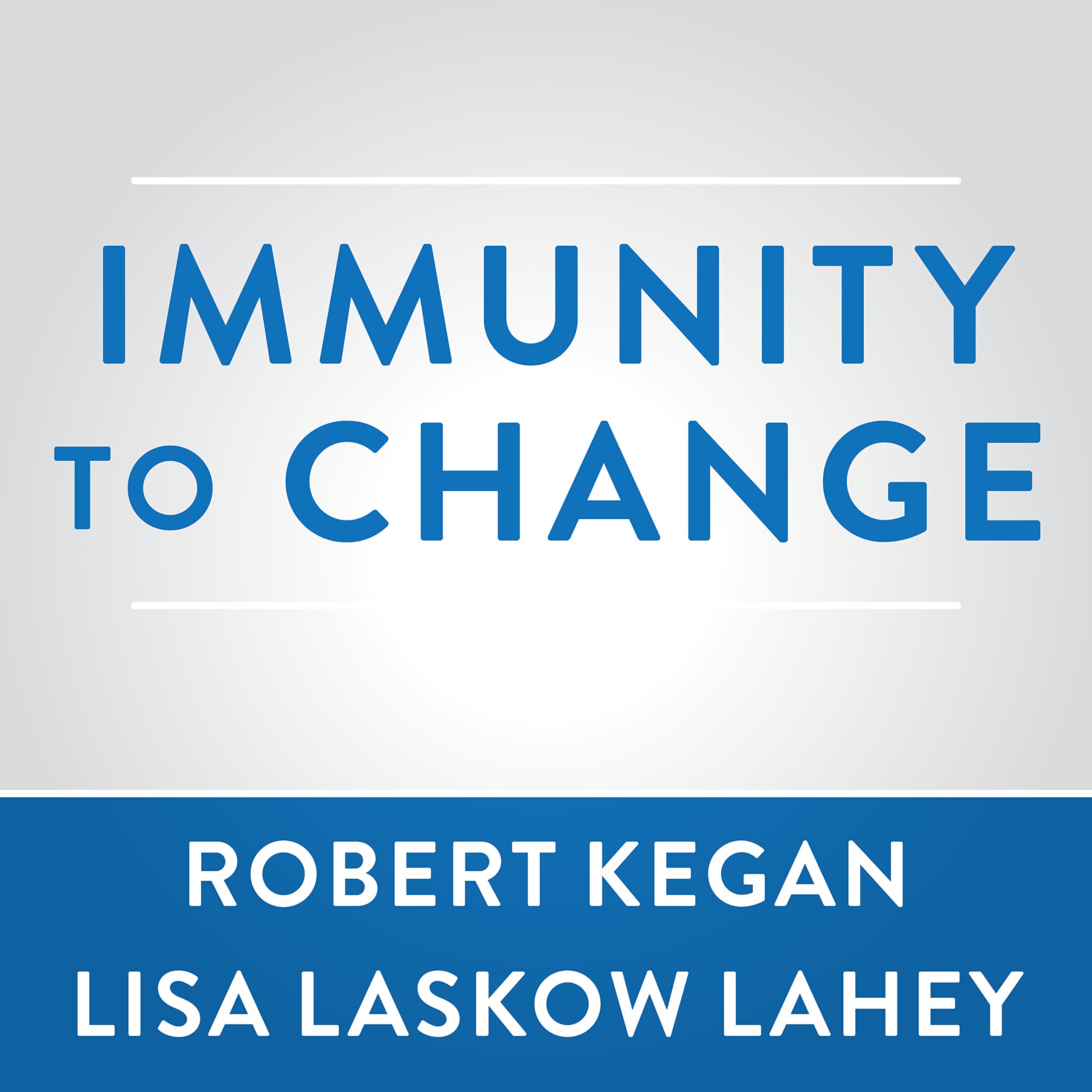 Immunity to Change: How to Overcome It and Unlock the Potential in Yourself and Your Organization