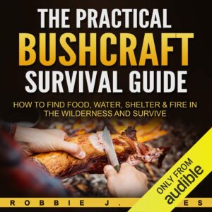 the practical bushcraft survival guide: how to find food, water, shelter & fire in the wilderness and survive