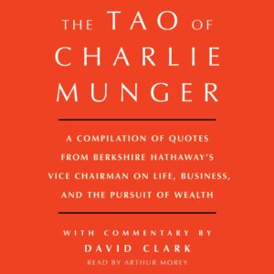 tao of charlie munger: a compilation of quotes from berkshire hathaway's vice chairman on life, business, and the pursuit of wealth with commentary by david clark