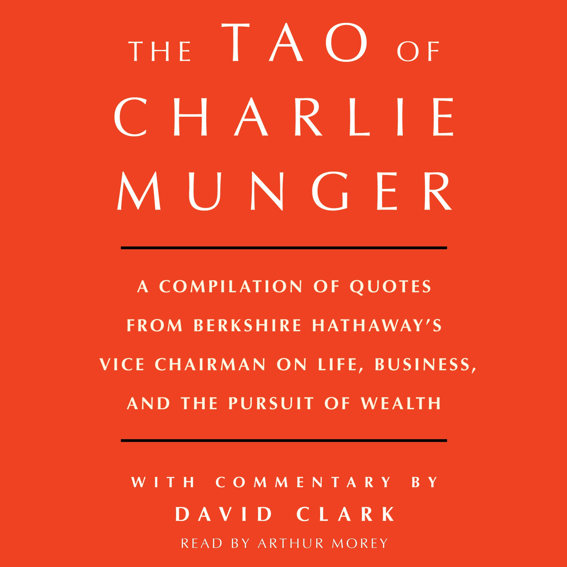 Tao of Charlie Munger: A Compilation of Quotes from Berkshire Hathaway's Vice Chairman on Life, Business, and the Pursuit of Wealth with Commentary by David Clark