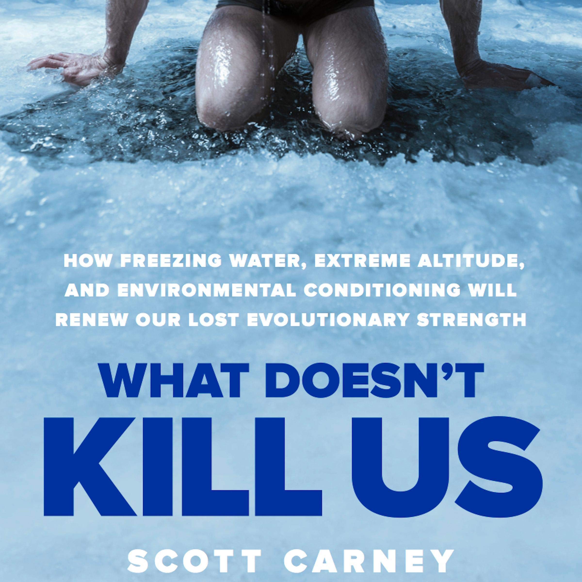 What Doesn't Kill Us: How Freezing Water, Extreme Altitude and Environmental Conditioning Will Renew Our Lost Evolutionary Strength