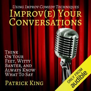 improve your conversations: think on your feet, witty banter, and always know what to say with improv comedy techniques