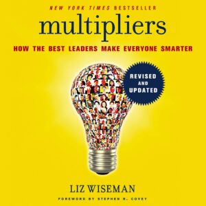 multipliers, revised and updated: how the best leaders make everyone smarter