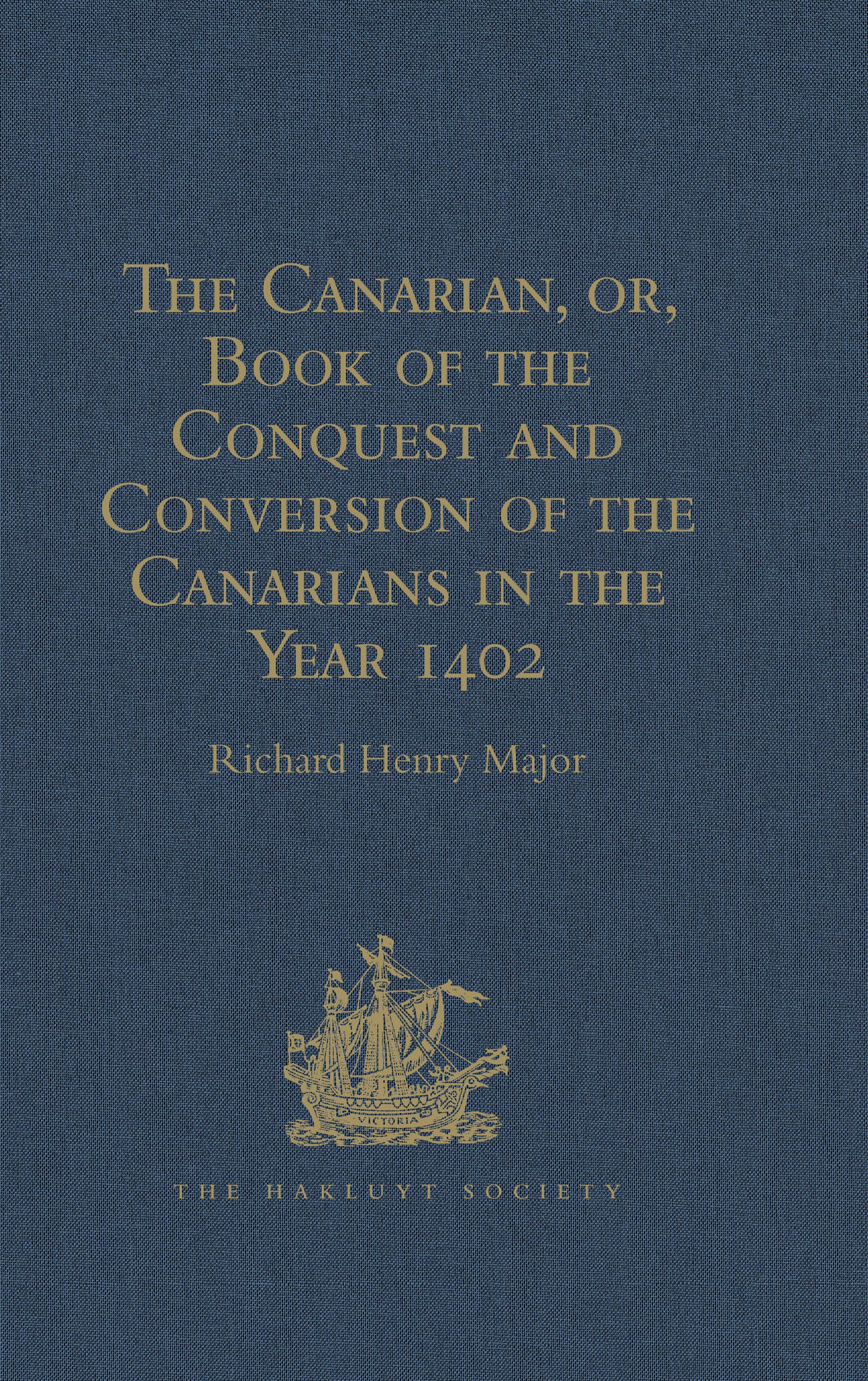 The Canarian, or, Book of the Conquest and Conversion of the Canarians in the Year 1402, by Messire Jean de Bethencourt, Kt.: Lord of the Manors of Bethencourt, ... Priest (Hakluyt Society, First Series)