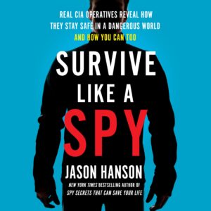 survive like a spy: real cia operatives reveal how they stay safe in a dangerous world and how you can too