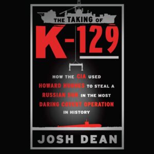 the taking of k-129: how the cia used howard hughes to steal a russian sub in the most daring covert operation in history