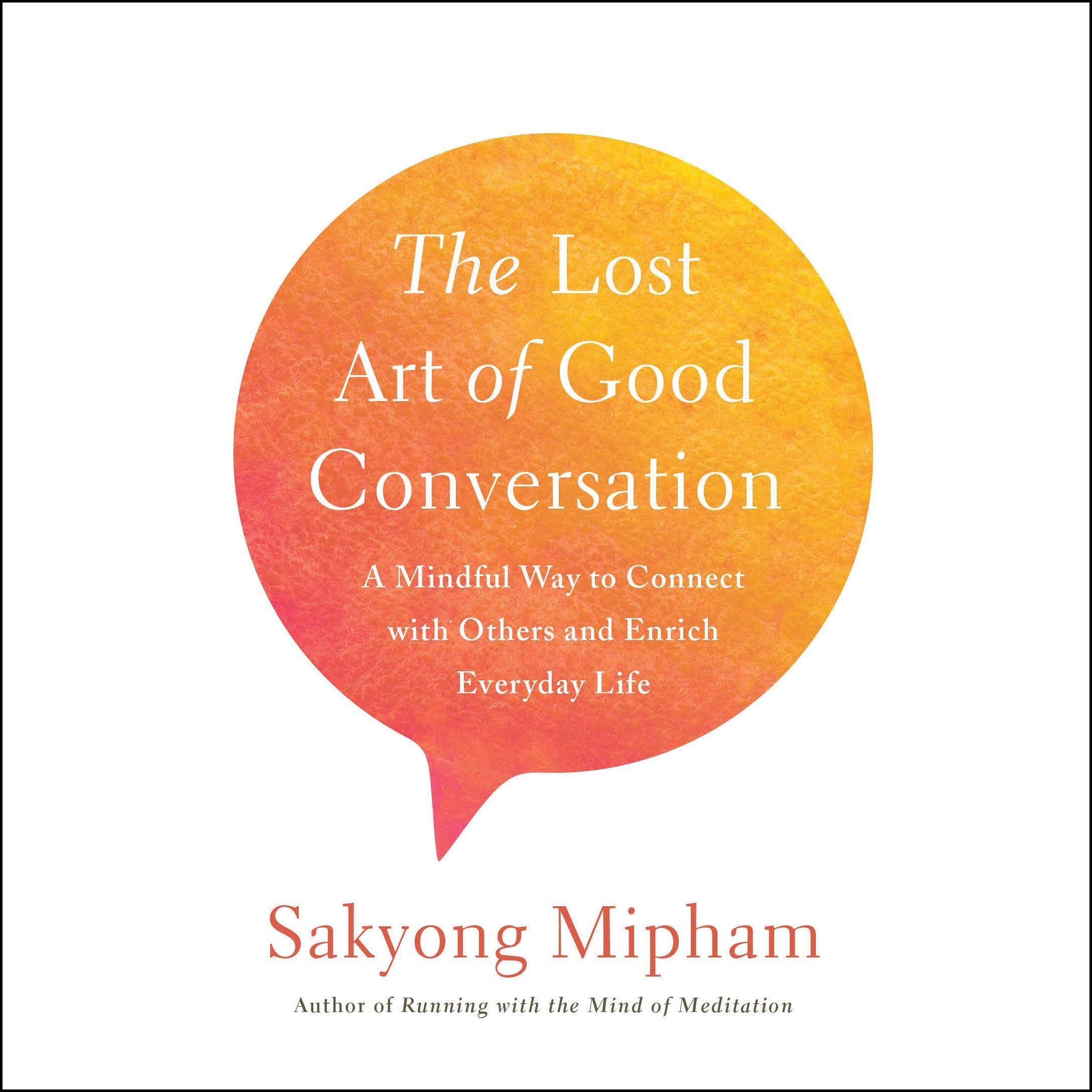 The Lost Art of Good Conversation: A Mindful Way to Connect with Others and Enrich Everyday Life