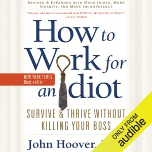 how to work for an idiot (revised and expanded with more idiots, more insanity, and more incompetency): survive and thrive without killing your boss