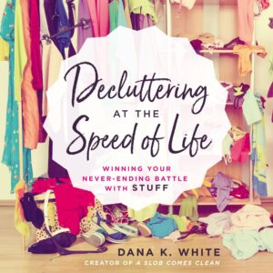 decluttering at the speed of life: winning your never-ending battle with stuff