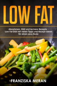 low fat:  abnehmen, diät und leckere rezepte -  low fat diät mit vielen tipps und rezept-ideen  für einen sexy body (german edition)