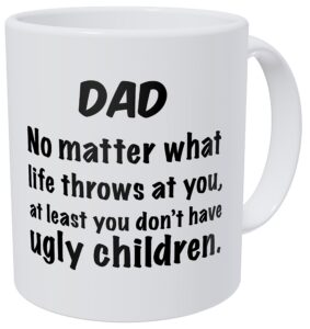 wampumtuk dad, no matter what life throws at you, at least you don't have ugly children 11 ounces funny coffee mug