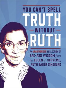 you can't spell truth without ruth: an unauthorized collection of wise-ass wisdom from the queen of supreme, ruth bader ginsburg