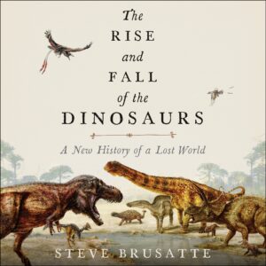 the rise and fall of the dinosaurs: a new history of a lost world