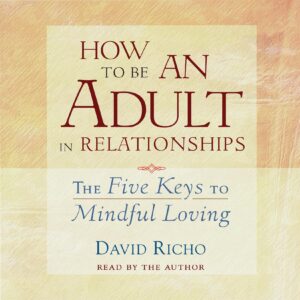 how to be an adult in relationships: the five keys to mindful loving